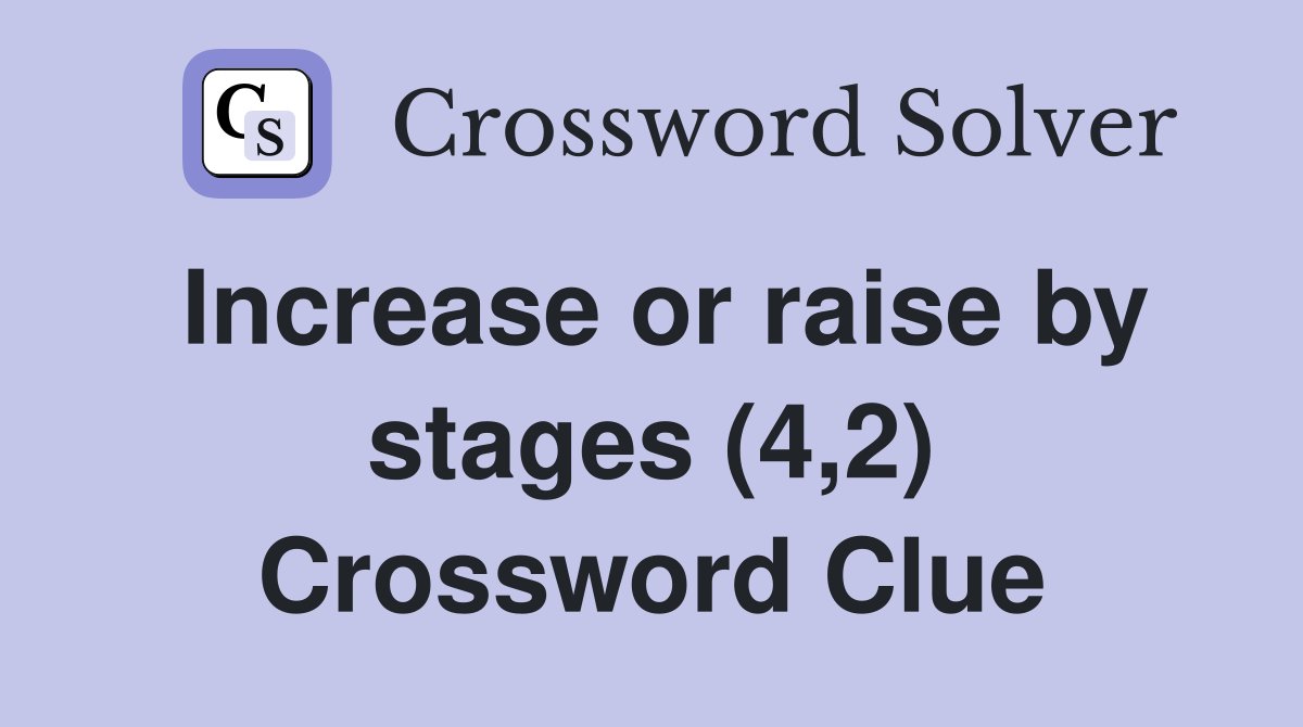 Increase or raise by stages (4,2) - Crossword Clue Answers - Crossword Solver
